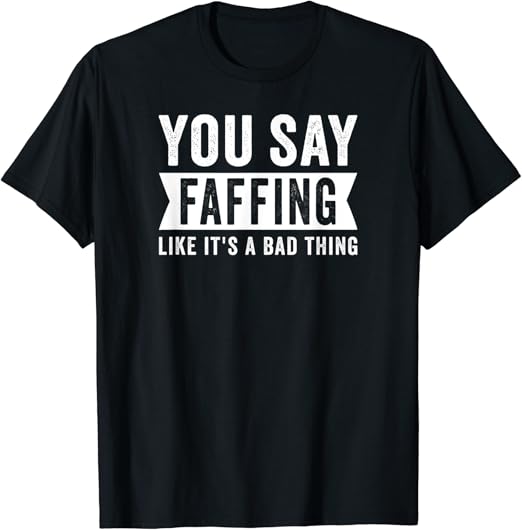 Amazon You Say Faffing Like It s A Bad Thing Funny British Words T Shirt Clothing Shoes amazon-you-say-faffing-like-it-s-a-bad-thing-funny-british-words-t-shirt-clothing-shoes